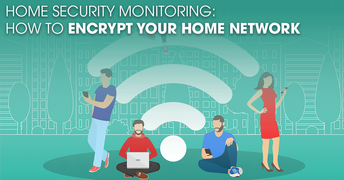 Home Security Monitoring: How To Encrypt Your Home Network